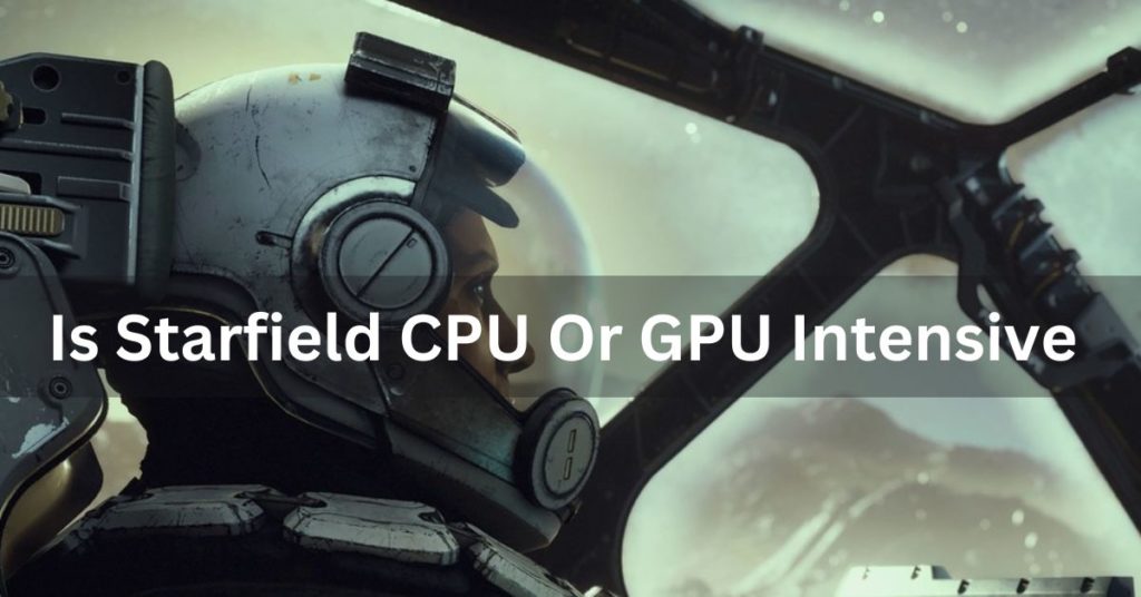 Is Starfield CPU Or GPU Intensive - Complete Guide - 2024
